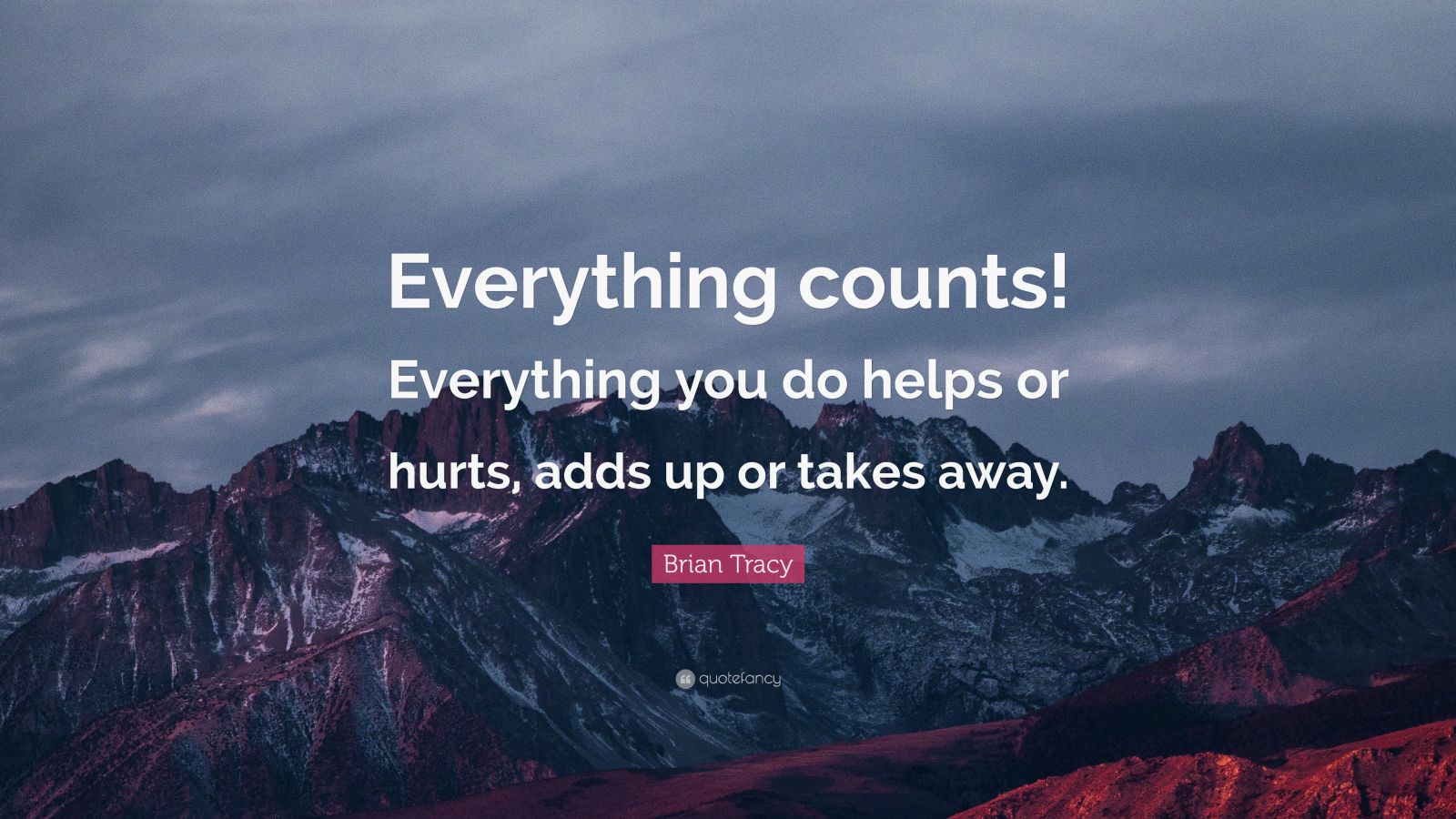 Brian Tracy Quote: “Everything counts! Everything you do helps or hurts, adds up or takes away ...