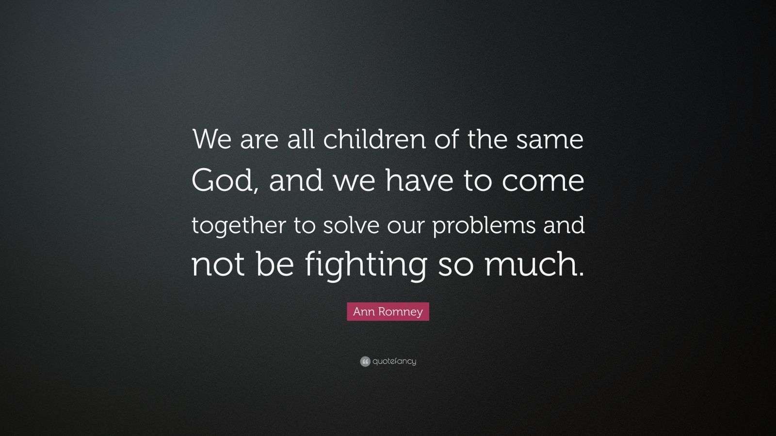 Ann Romney Quote: “We are all children of the same God, and we have to ...