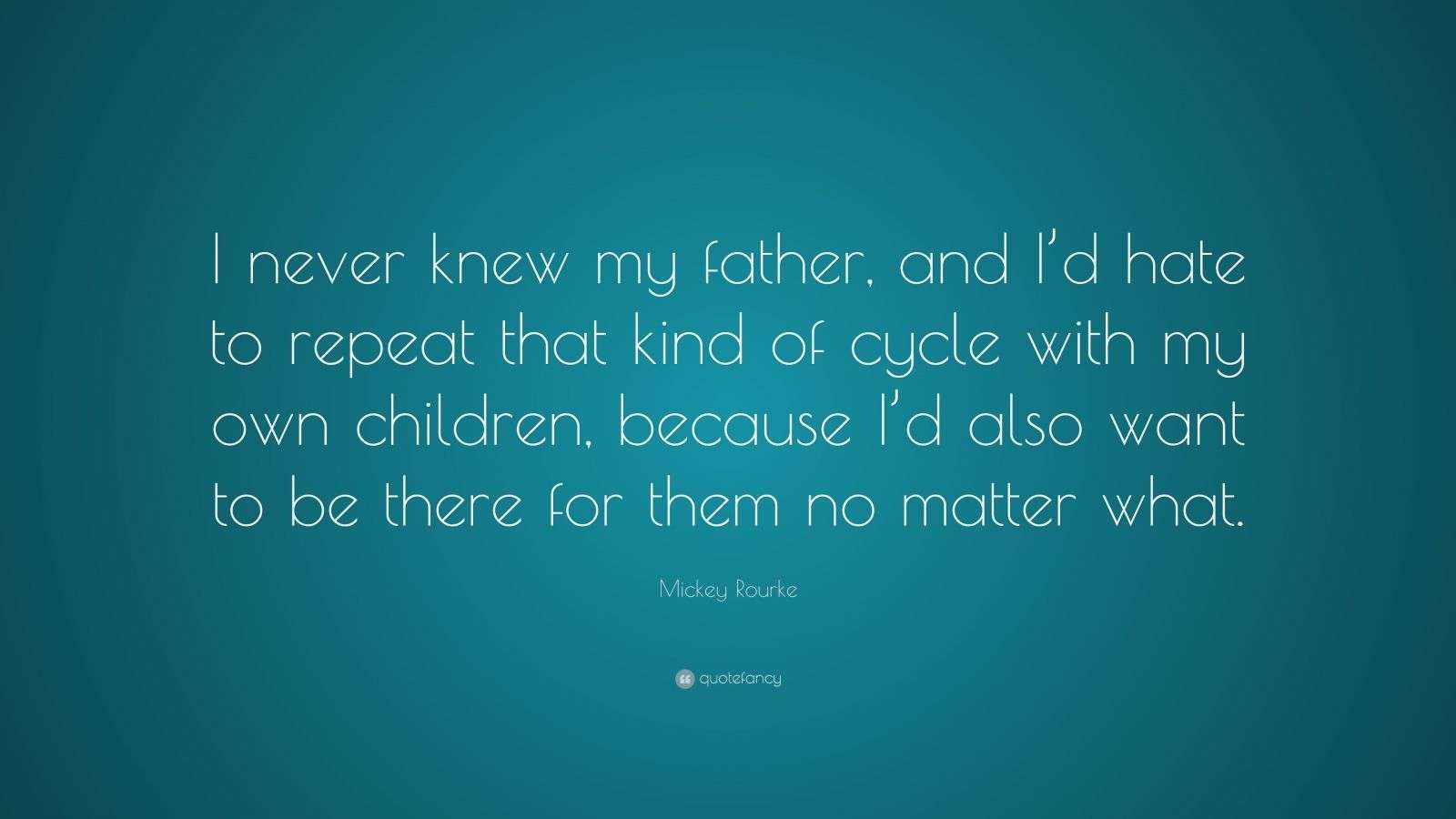 Mickey Rourke Quote: “I never knew my father, and I’d hate to repeat ...
