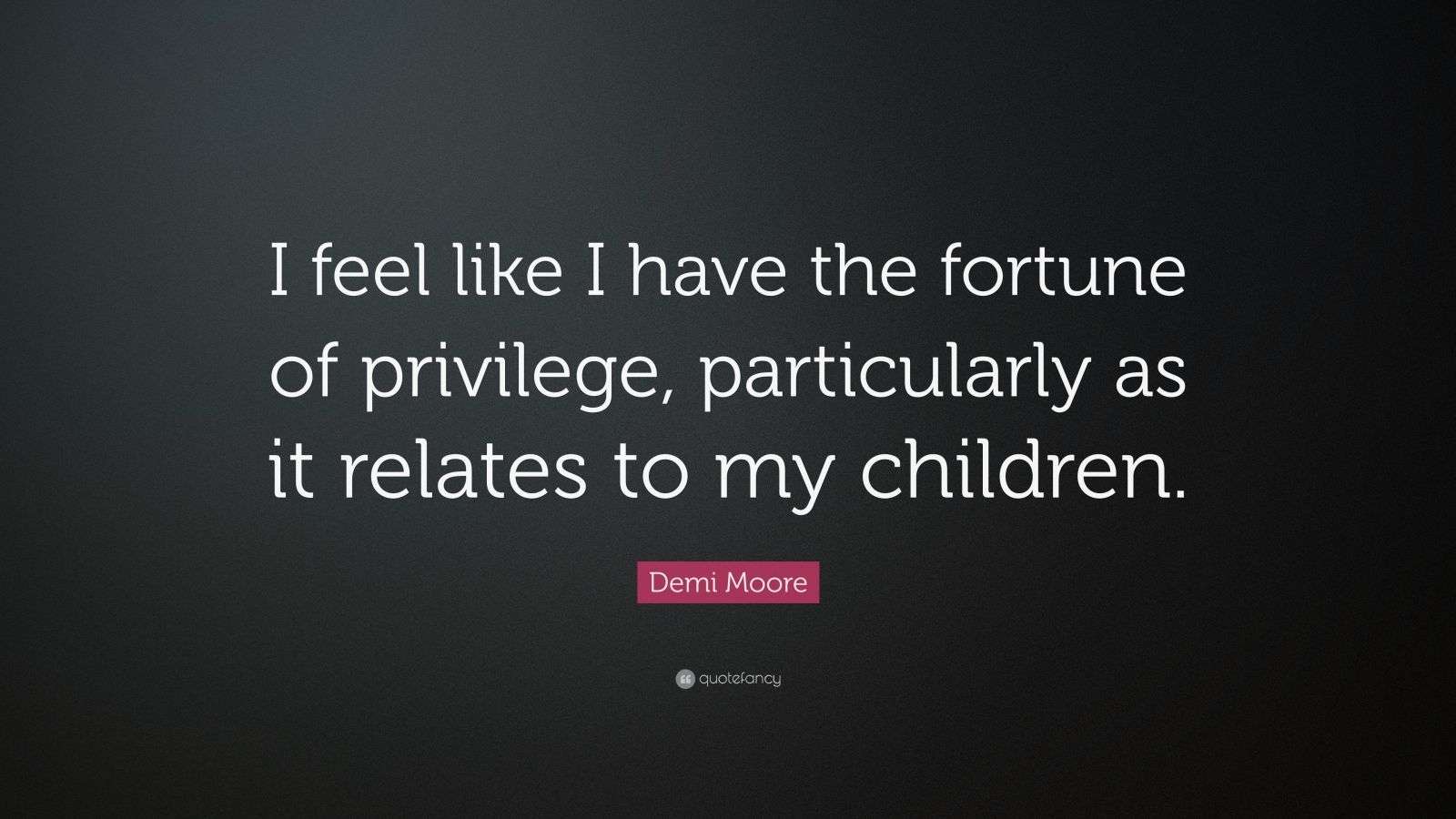 Demi Moore Quote: “I feel like I have the fortune of privilege ...