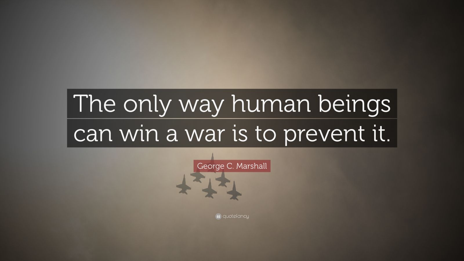 George C. Marshall Quote: “The only way human beings can win a war is ...