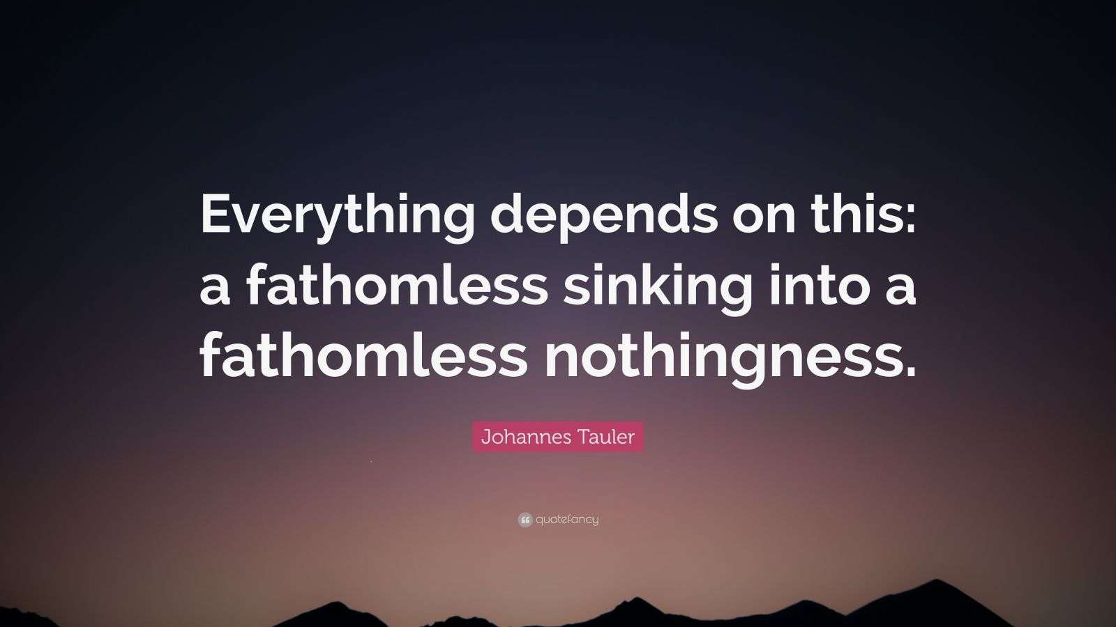 Johannes Tauler Quote: “Everything depends on this: a fathomless ...