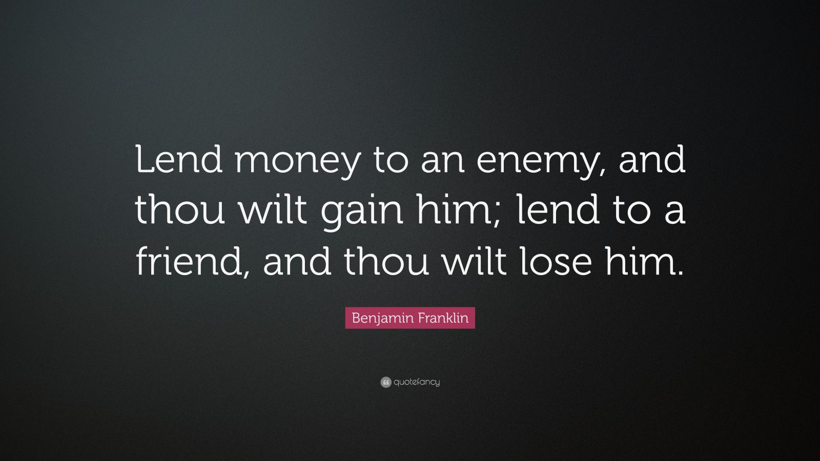 Benjamin Franklin Quote: “Lend money to an enemy, and thou wilt gain ...