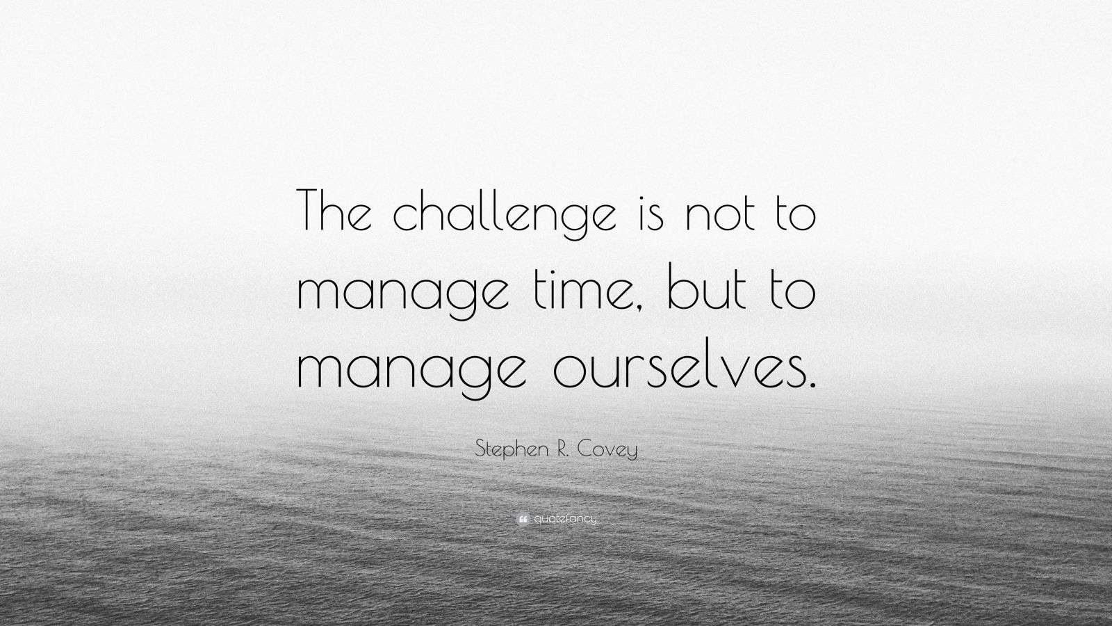 Stephen R. Covey Quote: “The challenge is not to manage time, but to ...