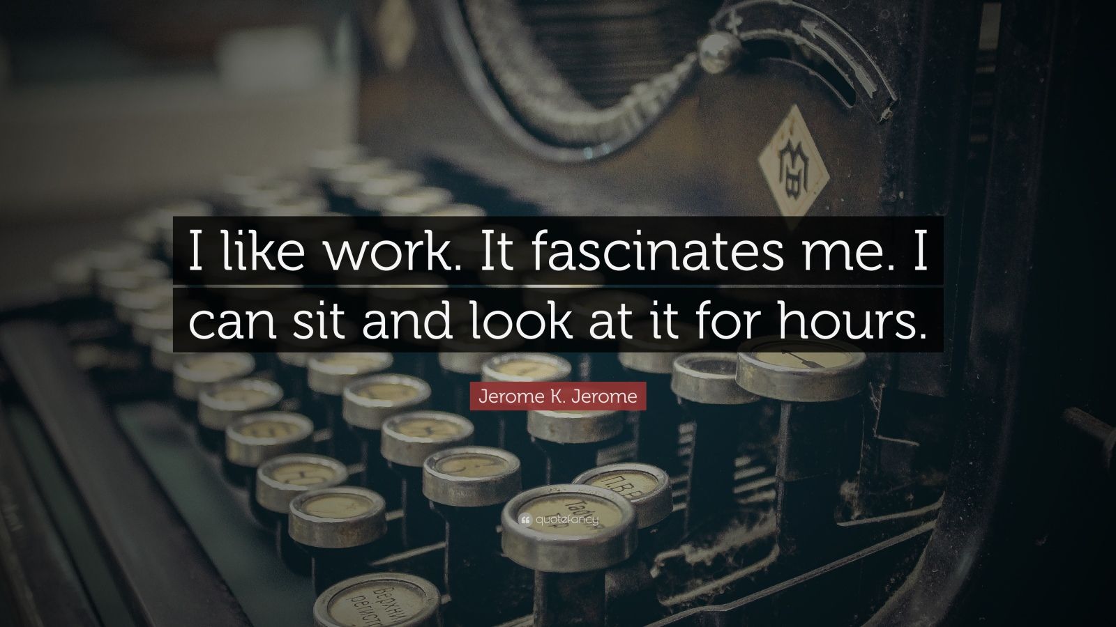 Jerome K. Jerome Quote: “I like work. It fascinates me. I can sit and ...