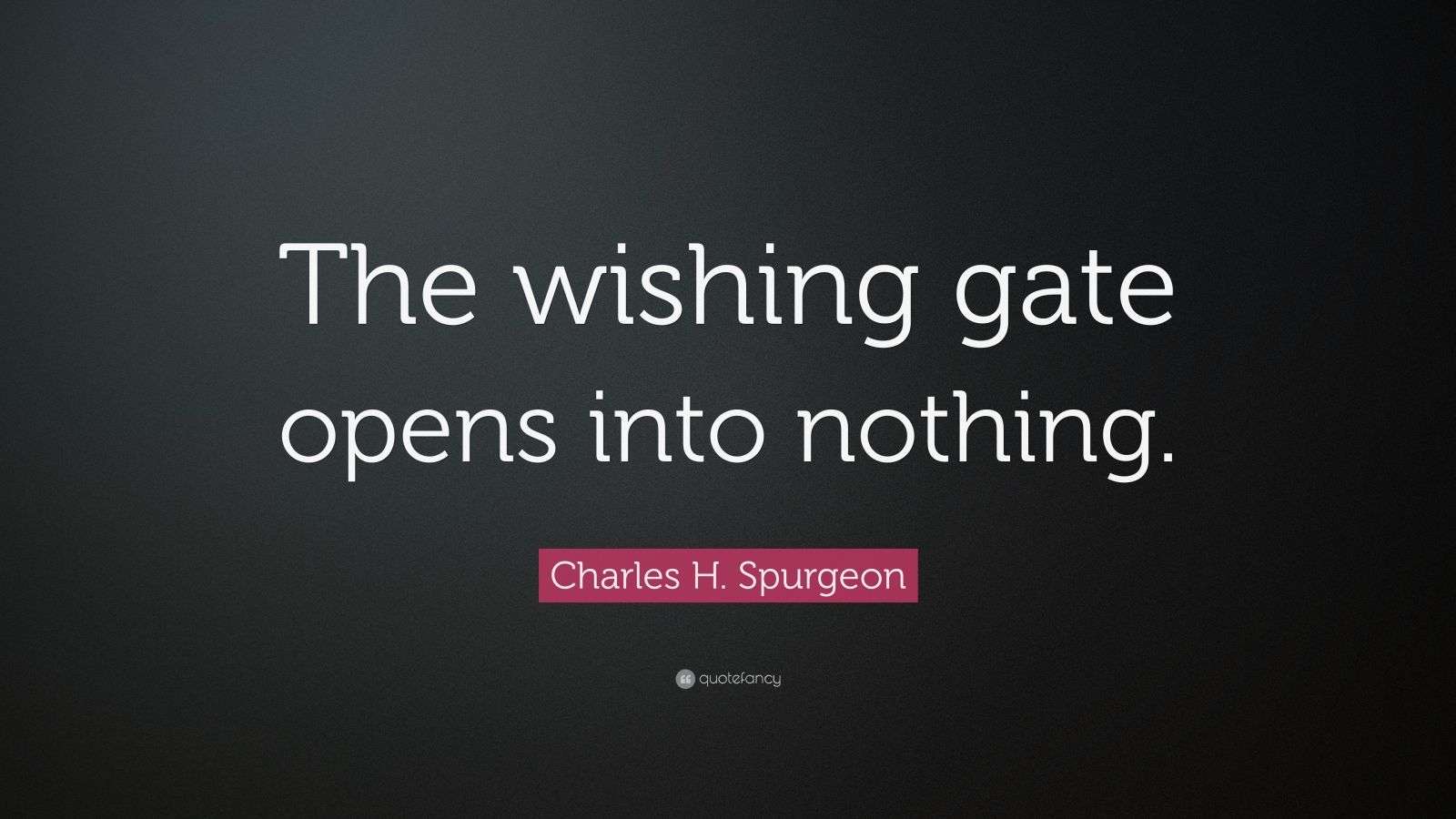 Charles H. Spurgeon Quote: “The wishing gate opens into nothing.”