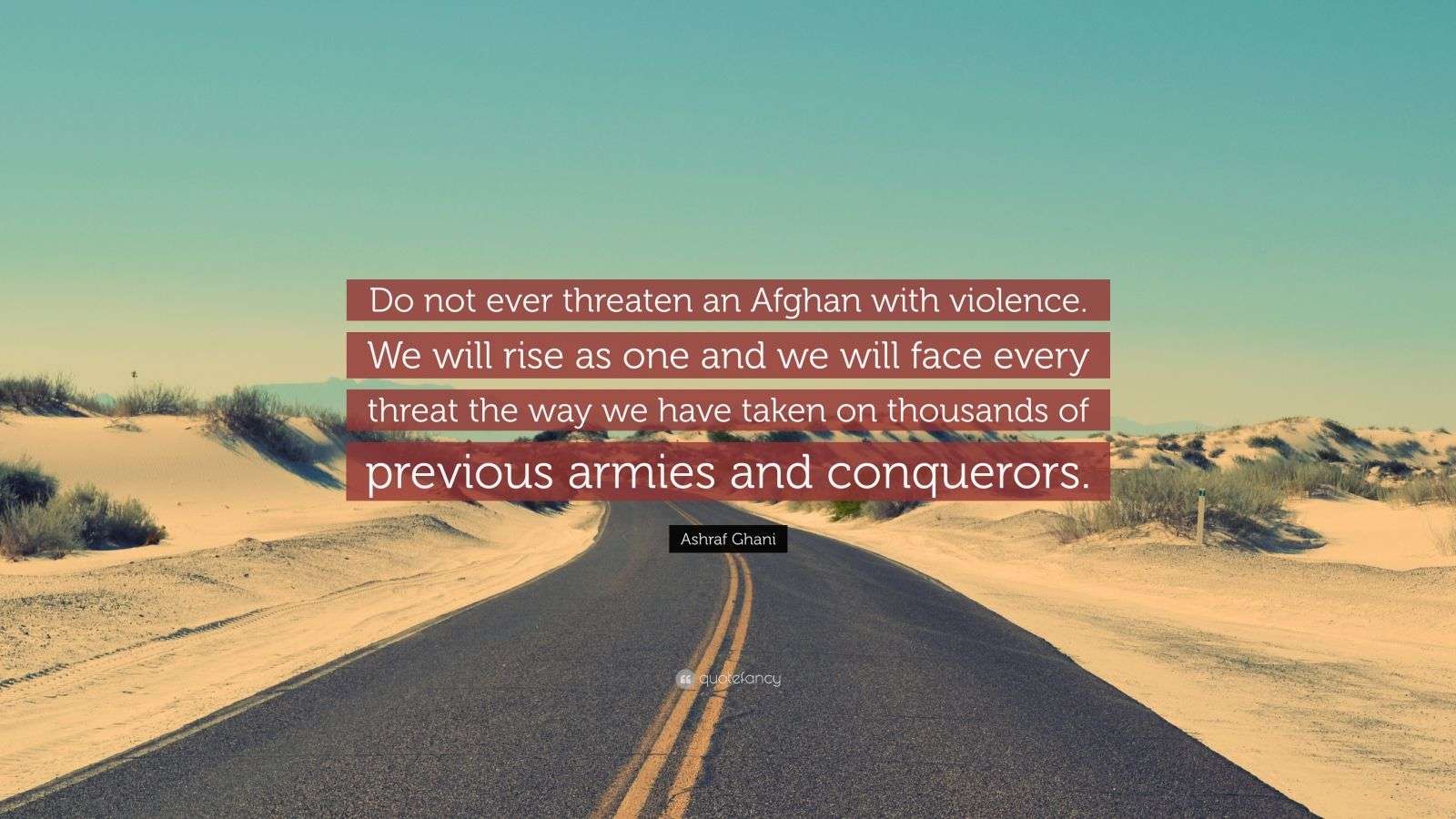 Ashraf Ghani Quote: “Do not ever threaten an Afghan with violence. We ...