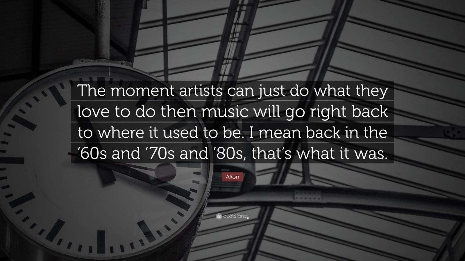 Akon Quote: “The moment artists can just do what they love to do then ...
