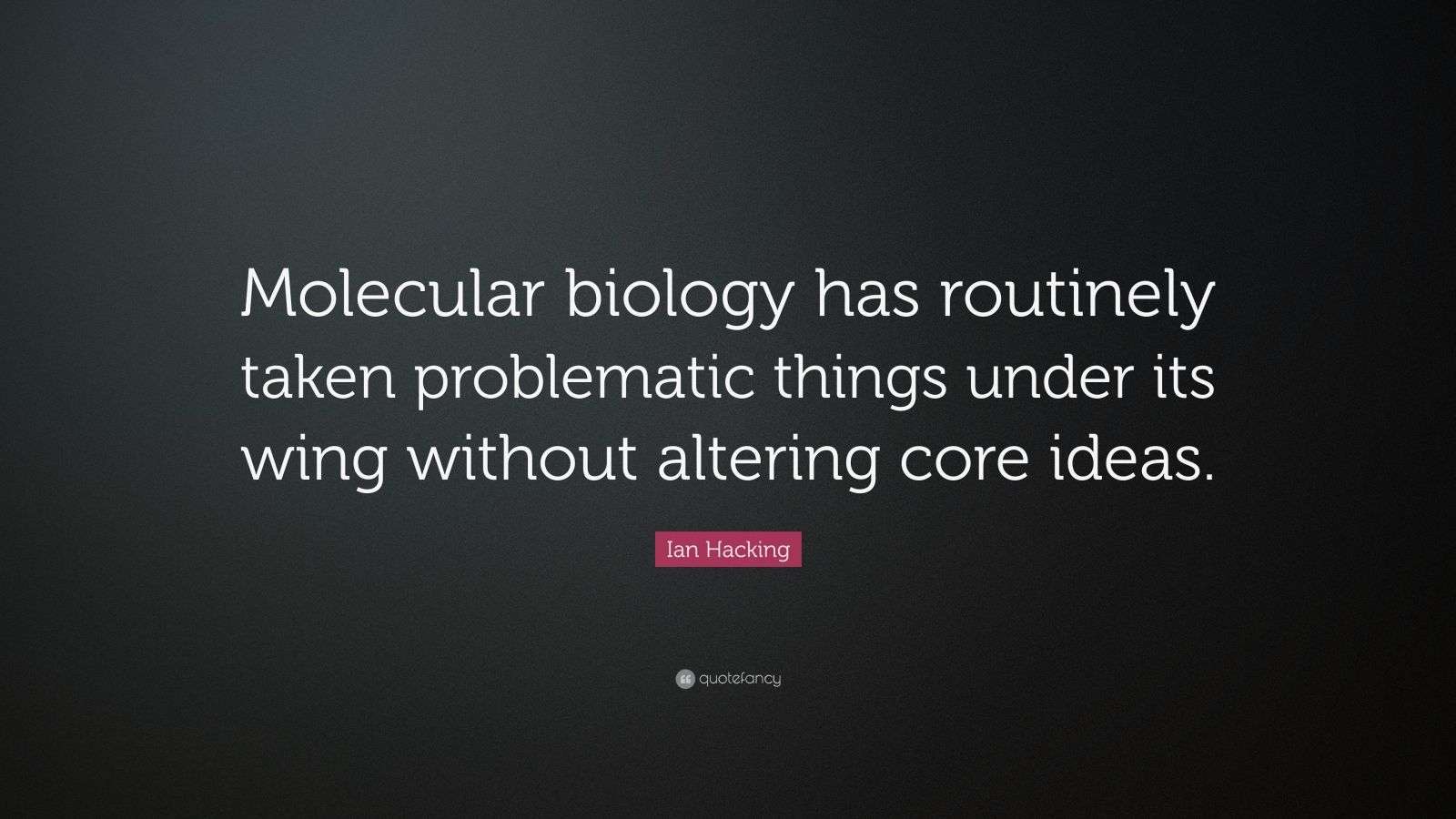 Ian Hacking Quote: “Molecular biology has routinely taken problematic ...