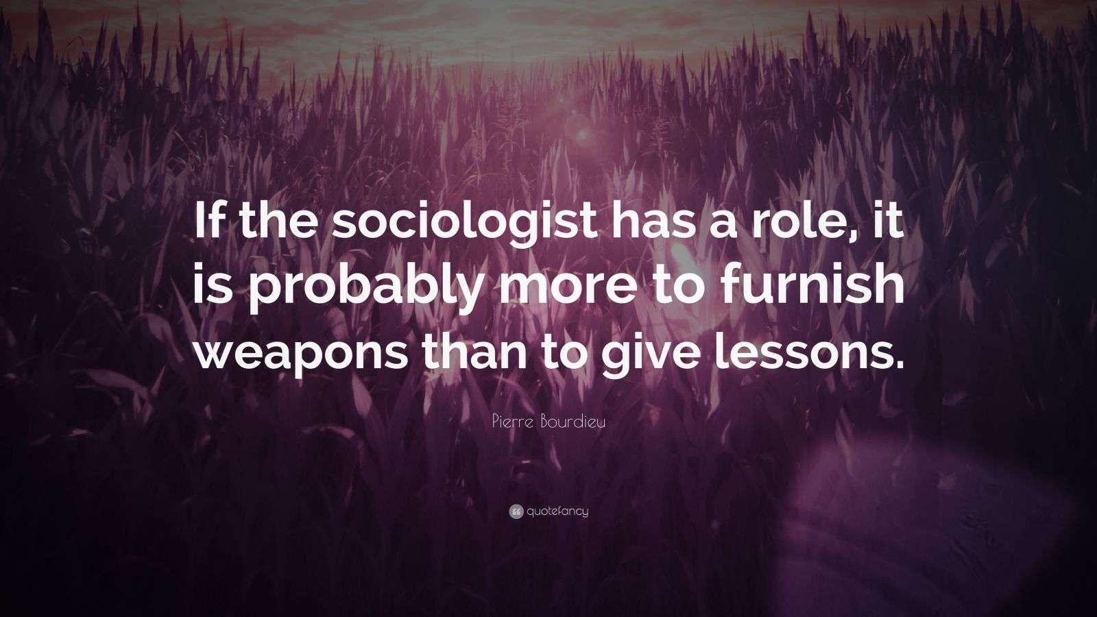 Pierre Bourdieu Quote: “If the sociologist has a role, it is probably ...