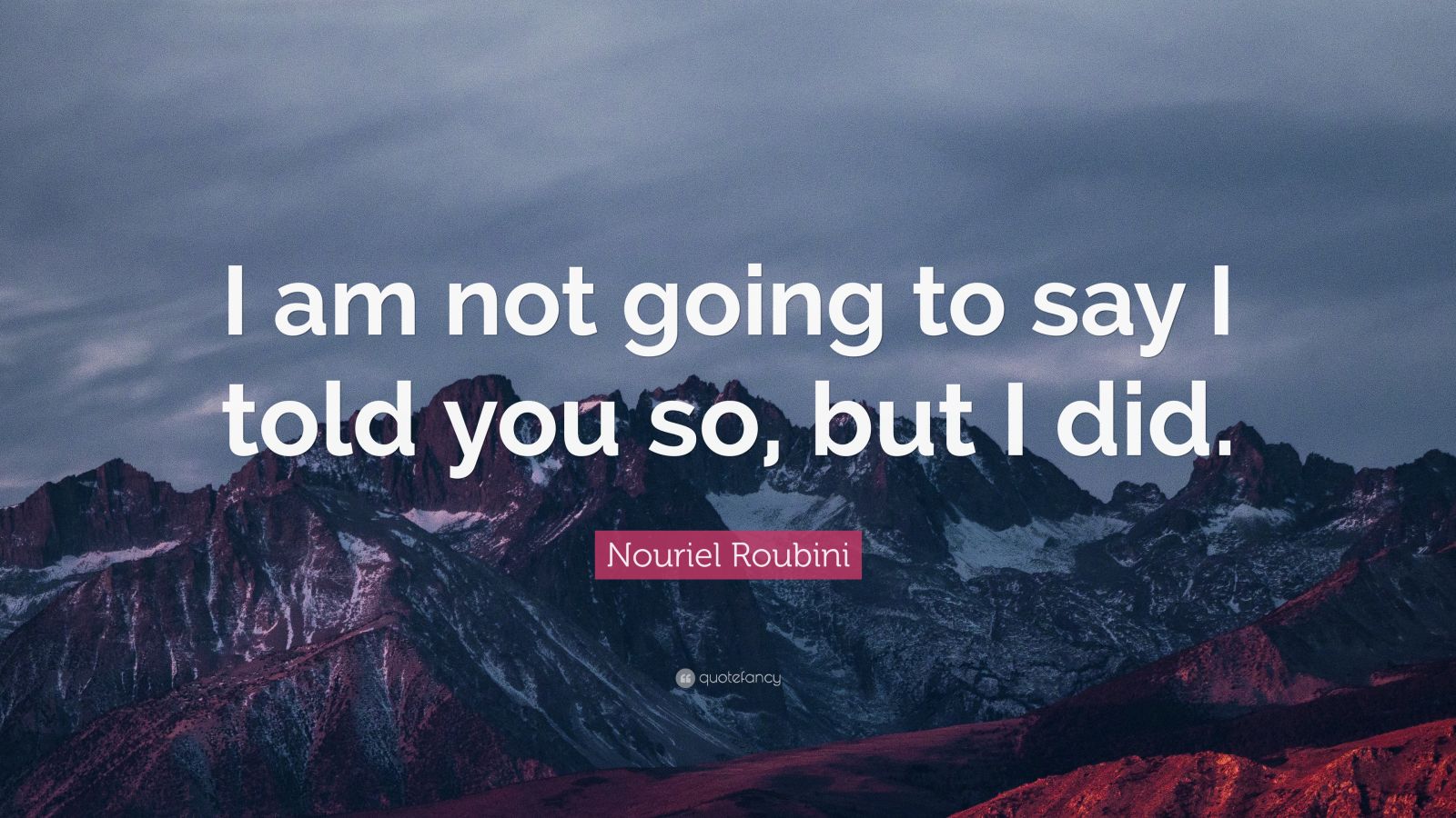 Nouriel Roubini Quote: “I am not going to say I told you so, but I did.”