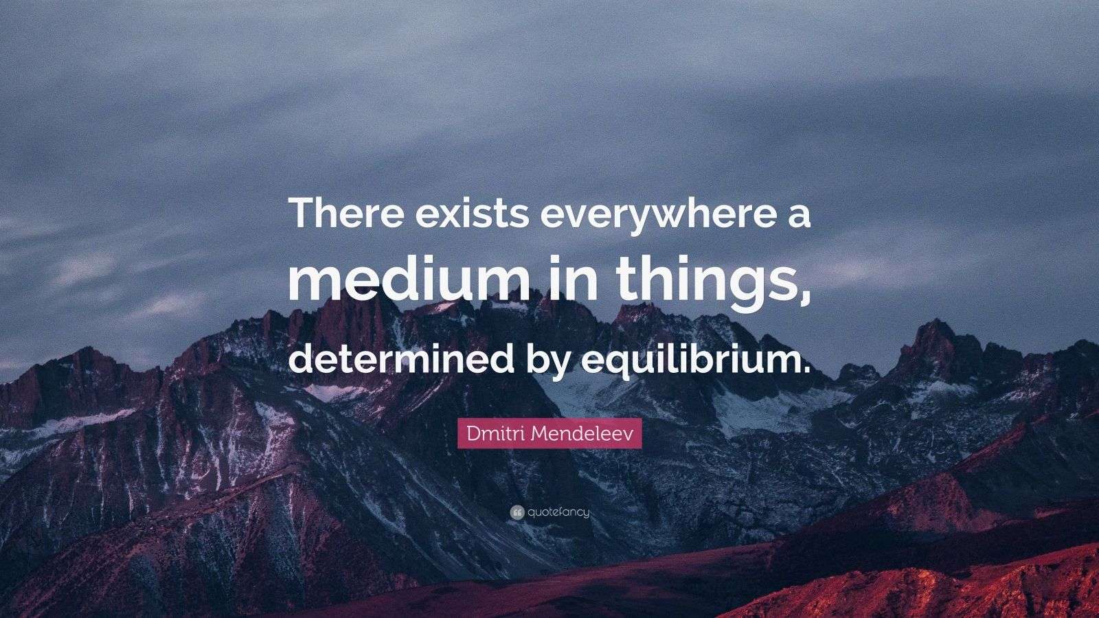 Dmitri Mendeleev Quote: “There exists everywhere a medium in things ...