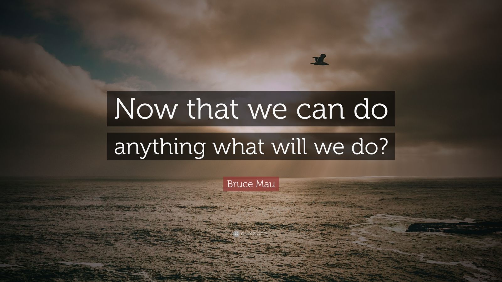 Bruce Mau Quote: “Now that we can do anything what will we do?”