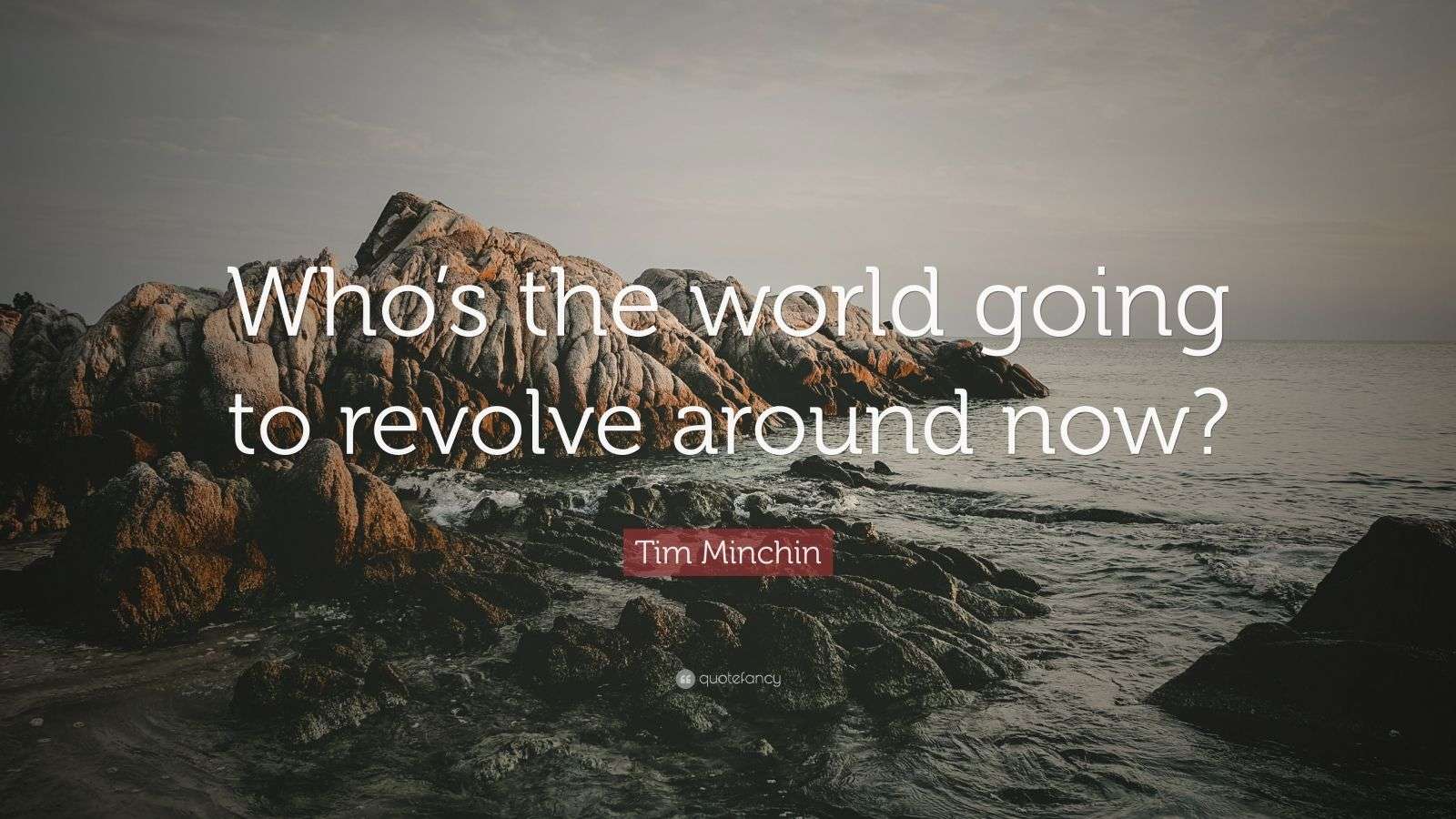 Tim Minchin Quote: “Who’s the world going to revolve around now?” (7 ...