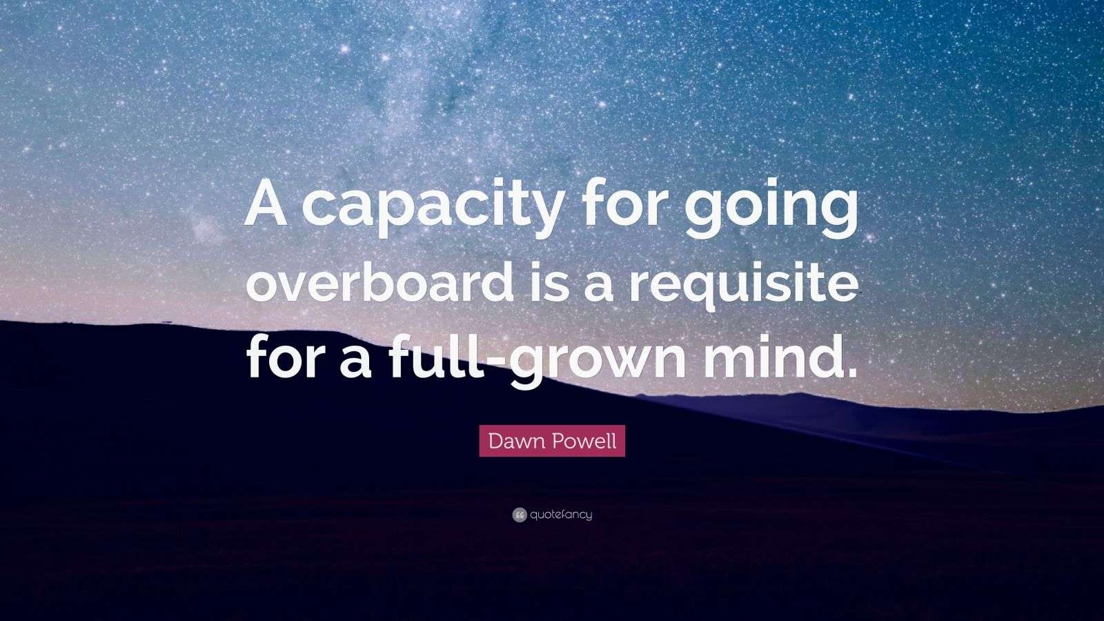 Dawn Powell Quote: “A capacity for going overboard is a requisite for a ...
