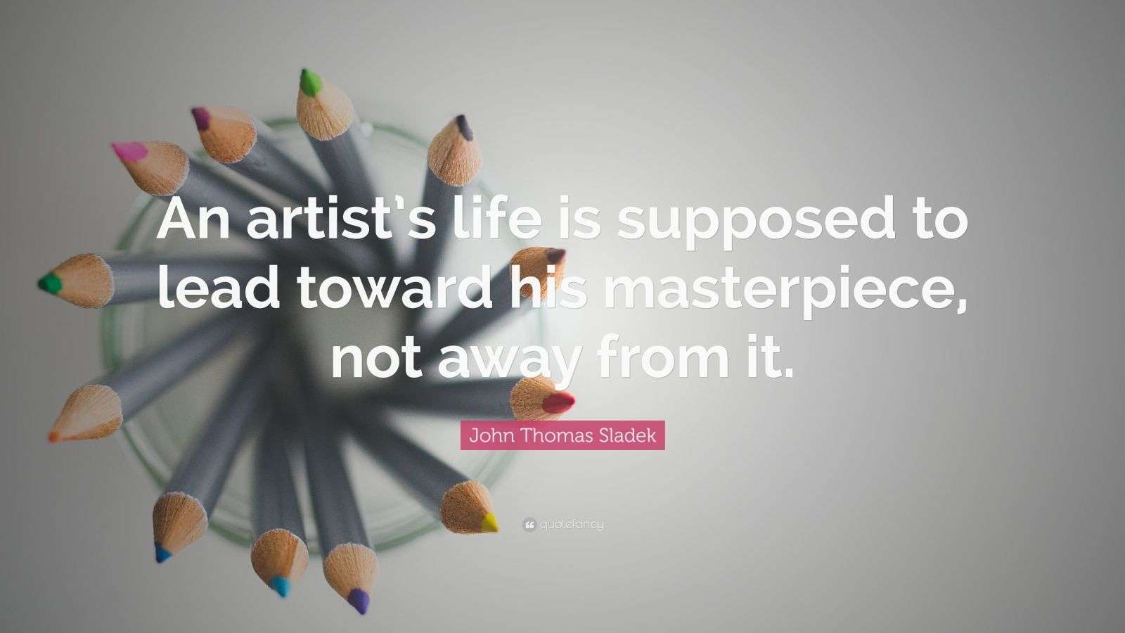 John Thomas Sladek Quote: “An artist’s life is supposed to lead toward ...