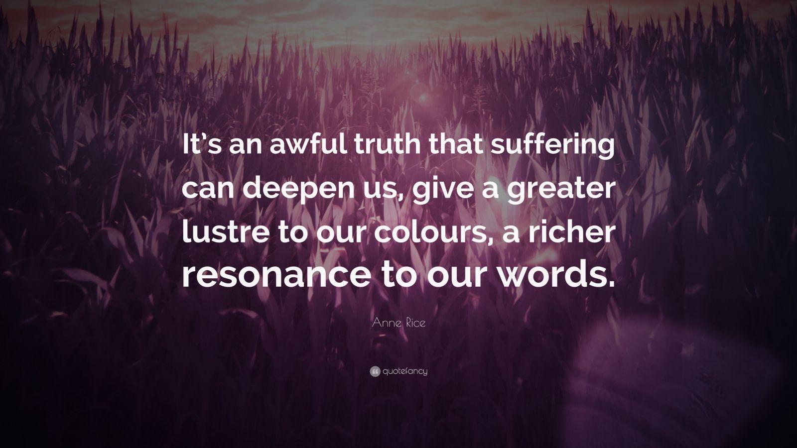 Anne Rice Quote: “It’s an awful truth that suffering can deepen us, give a greater lustre to our ...