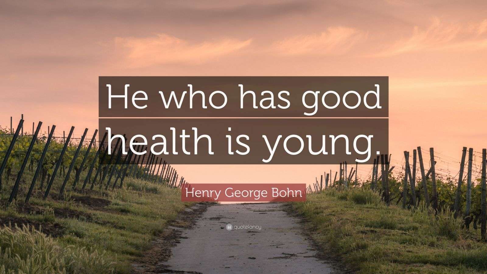 Henry George Bohn Quote: “He who has good health is young.”