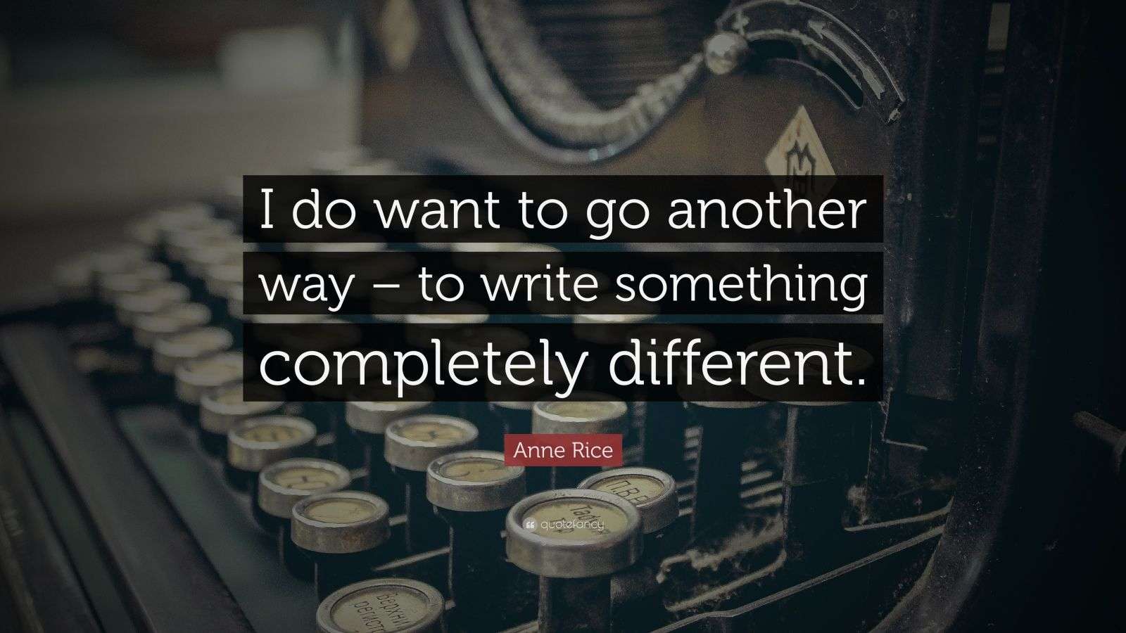 Anne Rice Quote: “I do want to go another way – to write something ...