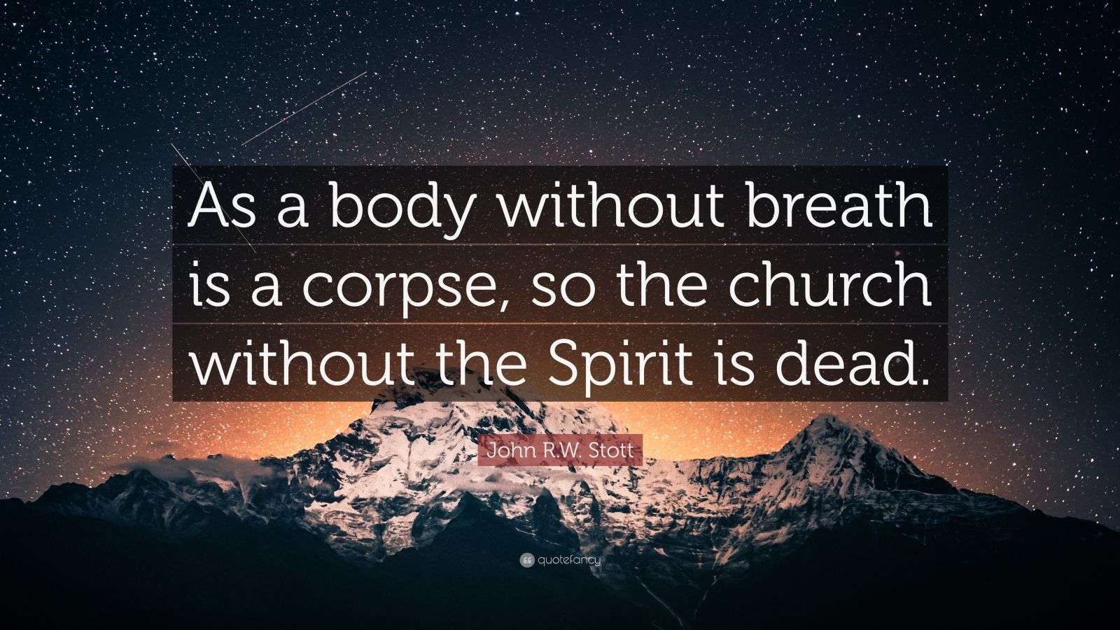John R.W. Stott Quote: “As a body without breath is a corpse, so the ...