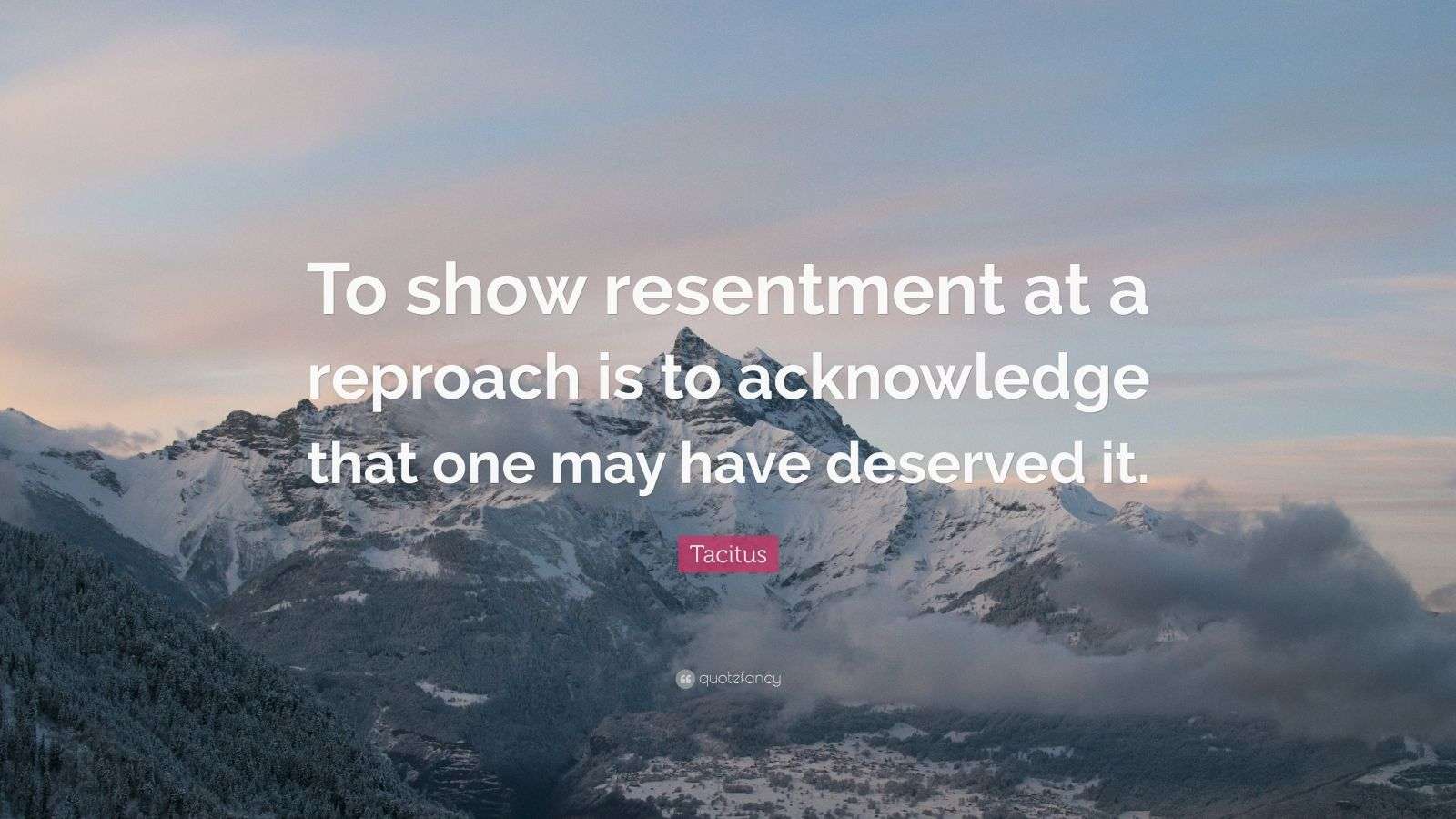 Tacitus Quote: “To show resentment at a reproach is to acknowledge that ...
