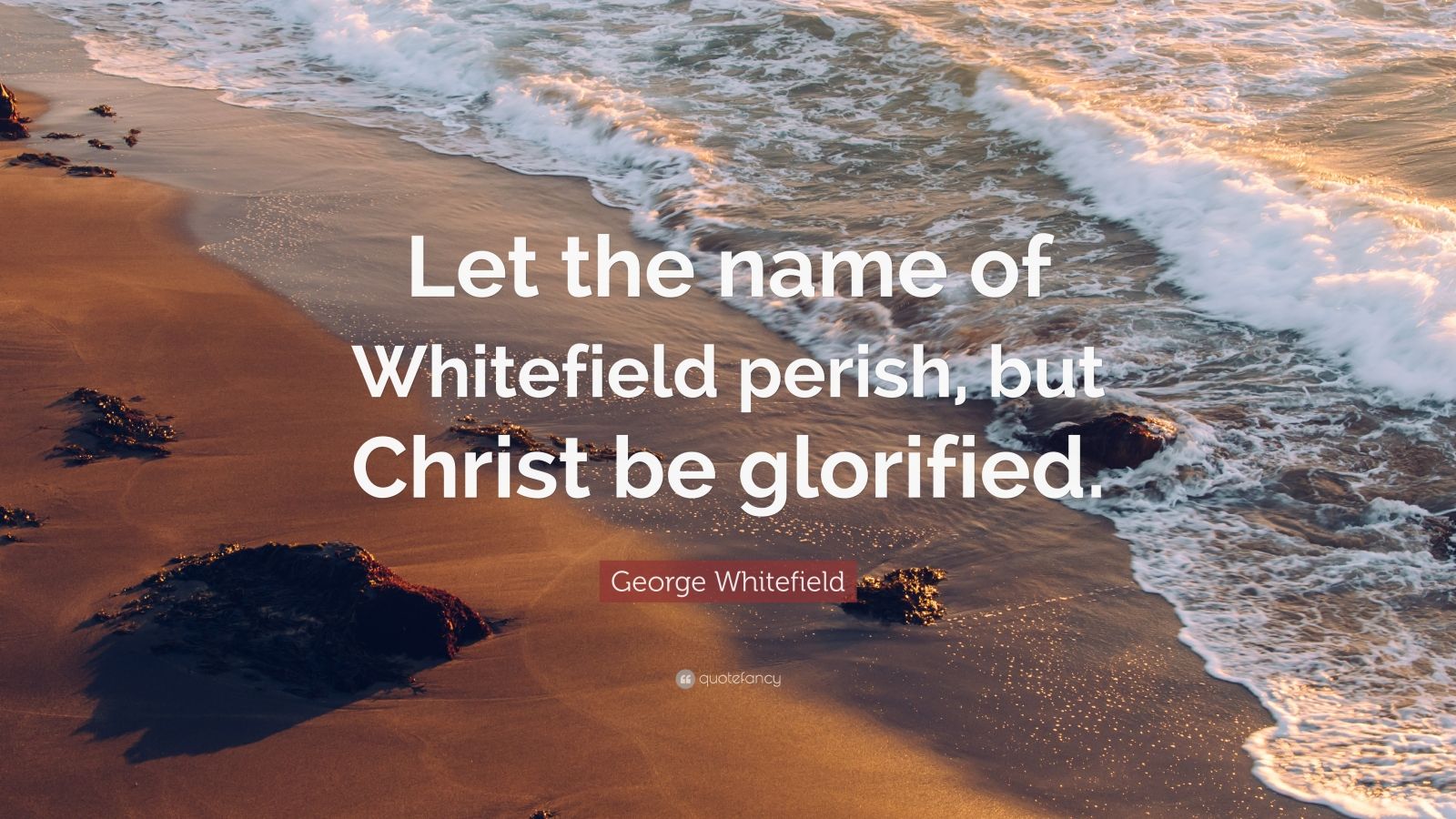 George Whitefield Quote: “Let the name of Whitefield perish, but Christ ...