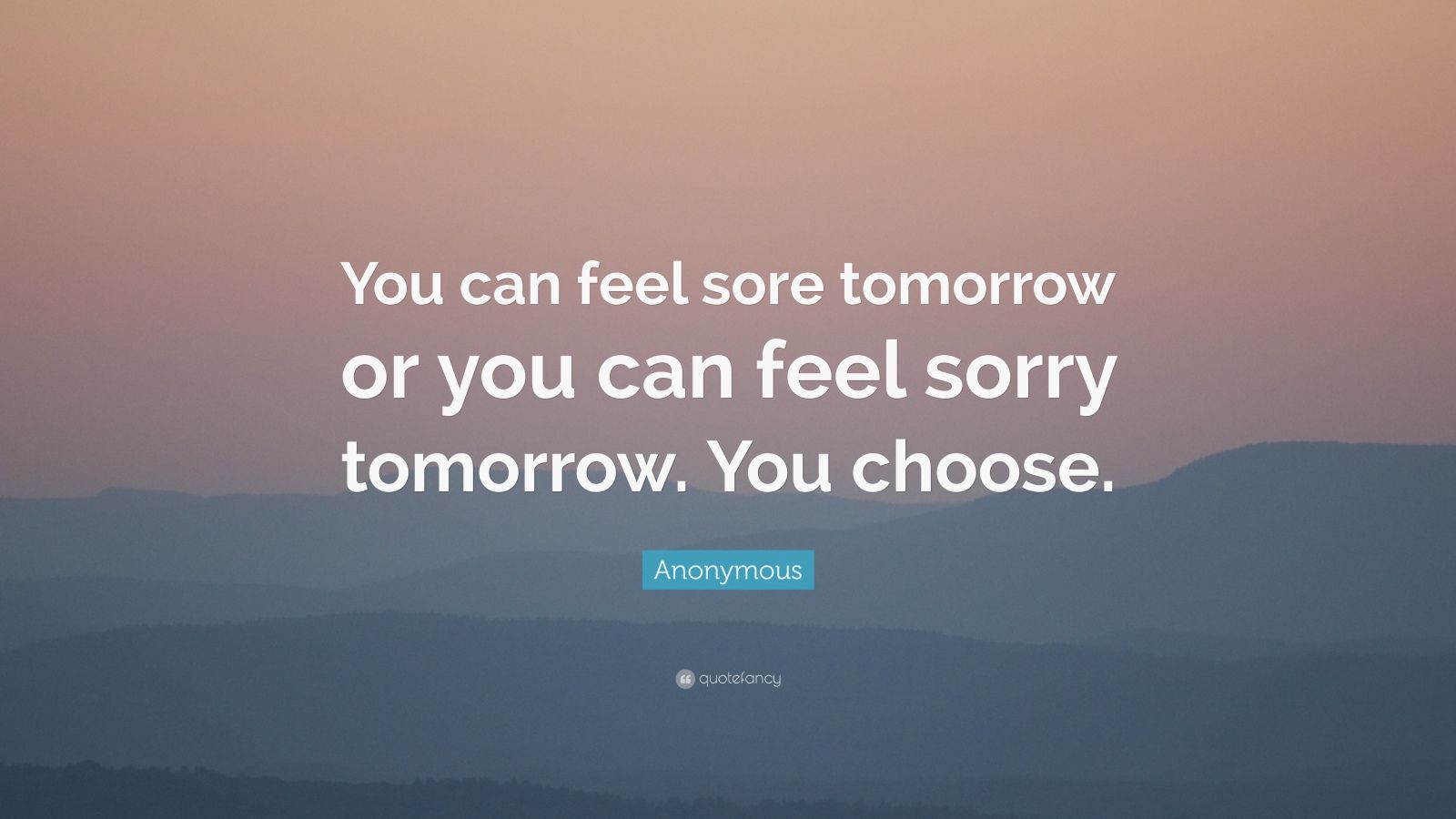 Anonymous Quote: “You can feel sore tomorrow or you can feel sorry ...