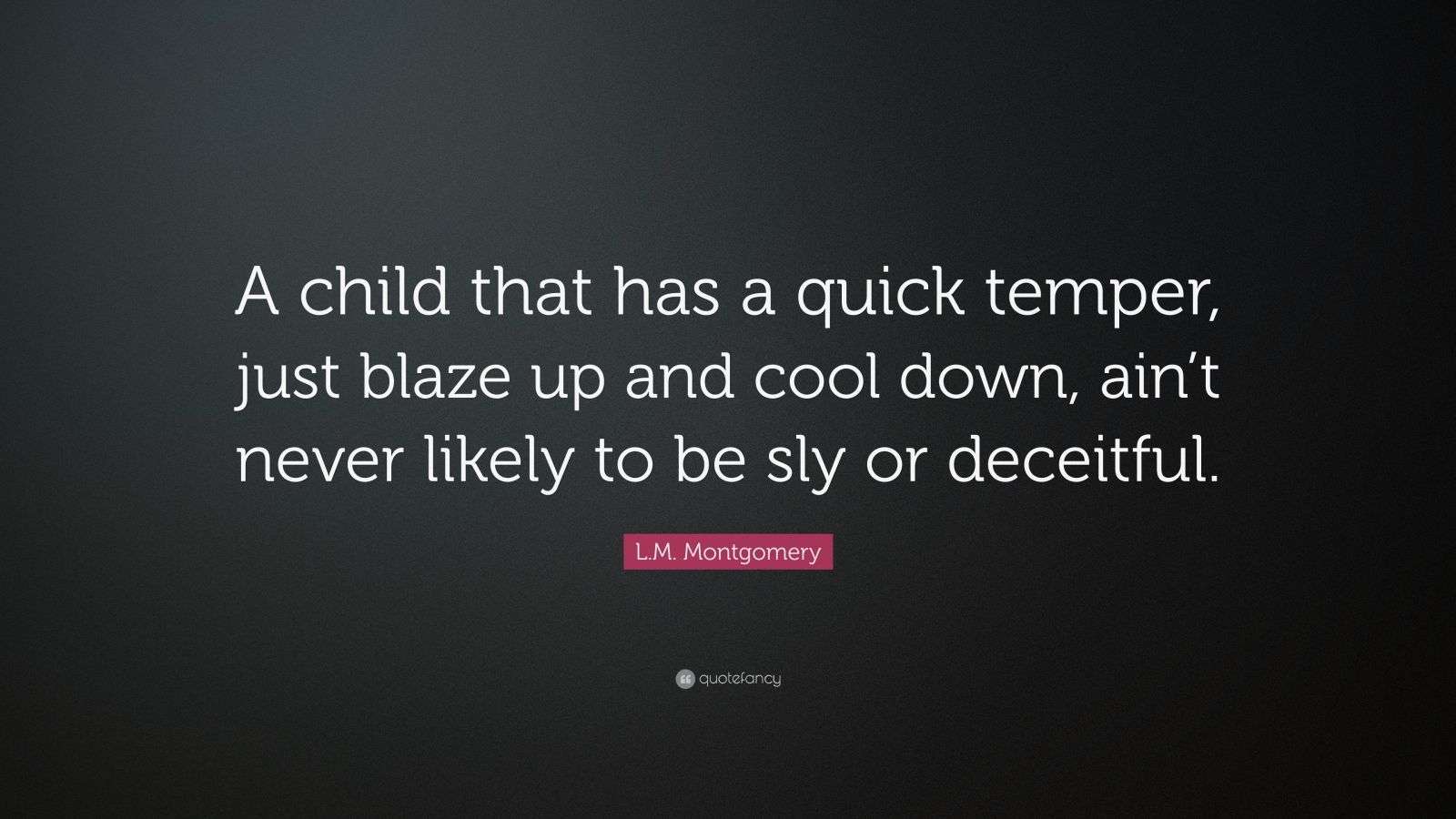 L.M. Montgomery Quote: “A child that has a quick temper, just blaze up ...