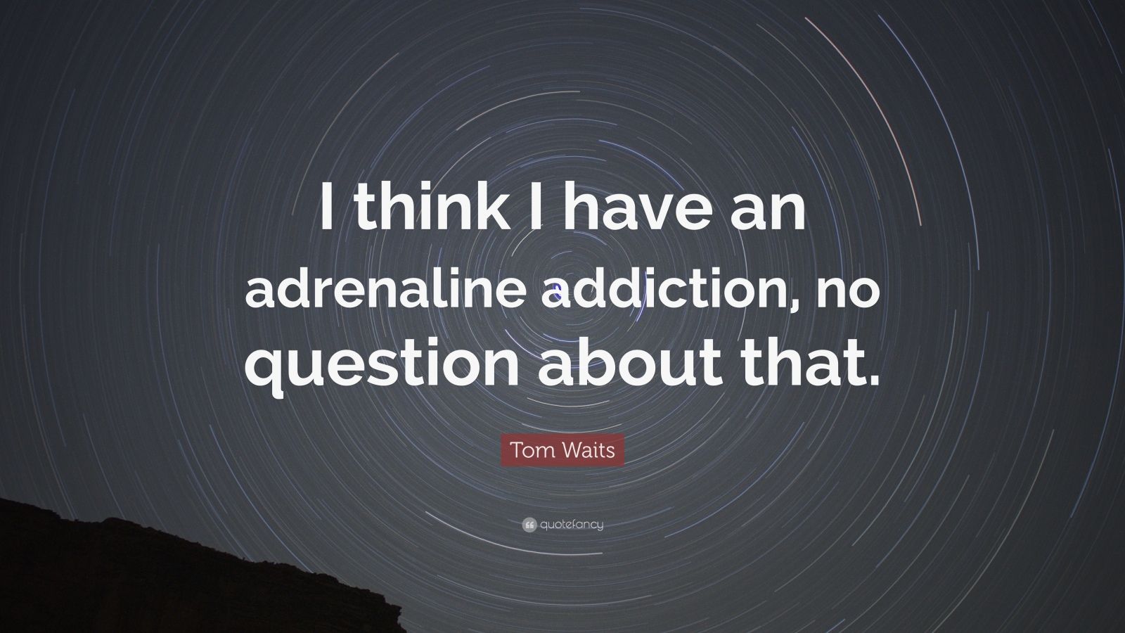 Tom Waits Quote: “I think I have an adrenaline addiction, no question ...
