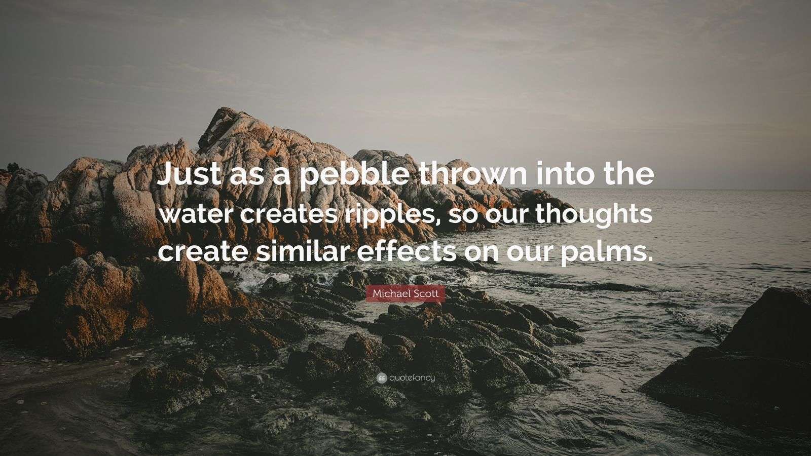 Michael Scott Quote: “Just as a pebble thrown into the water creates ...