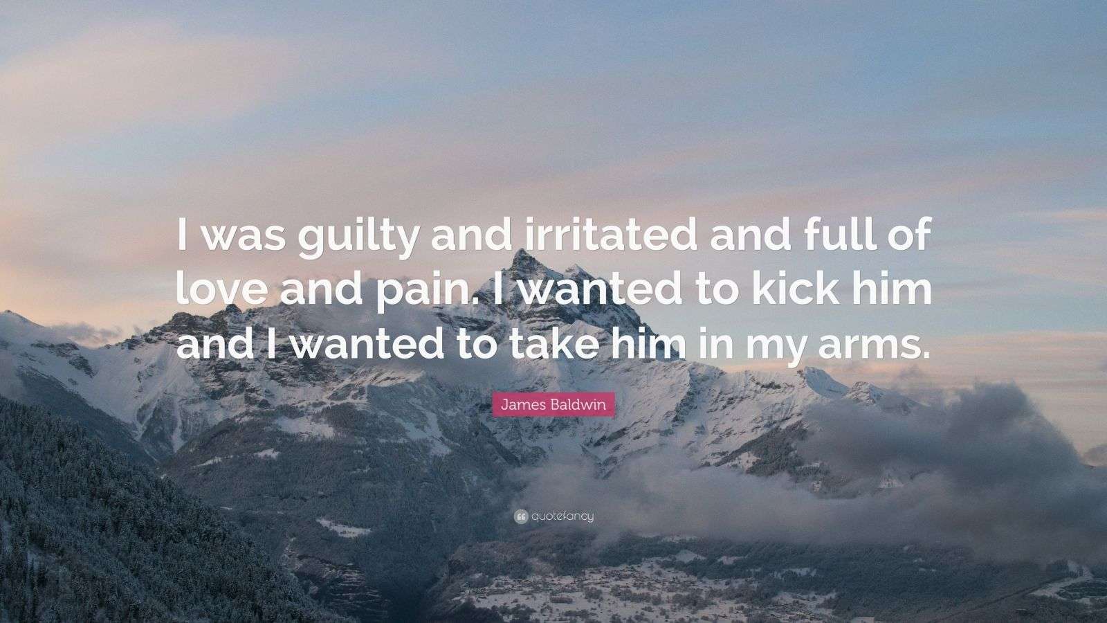 James Baldwin Quote: “I was guilty and irritated and full of love and ...