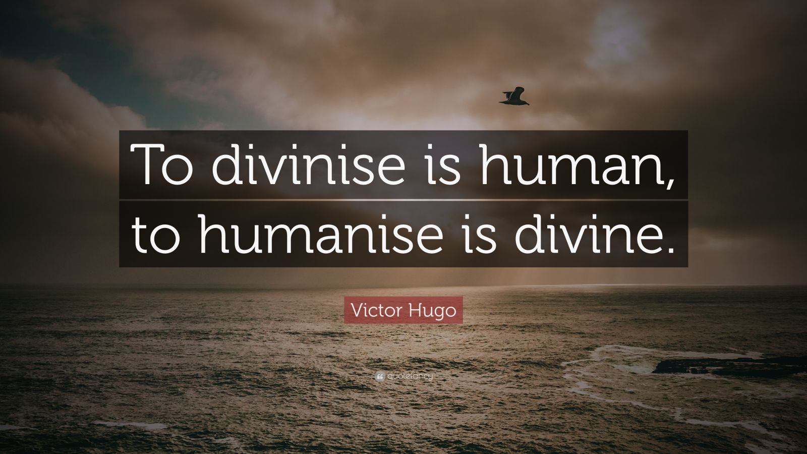 Victor Hugo Quote: “To divinise is human, to humanise is divine.”