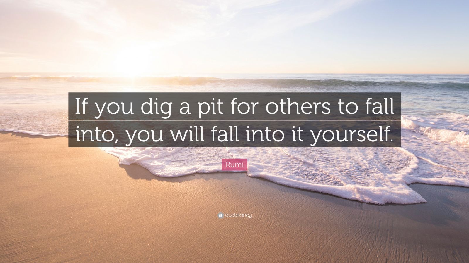 Rumi Quote: “If you dig a pit for others to fall into, you will fall ...