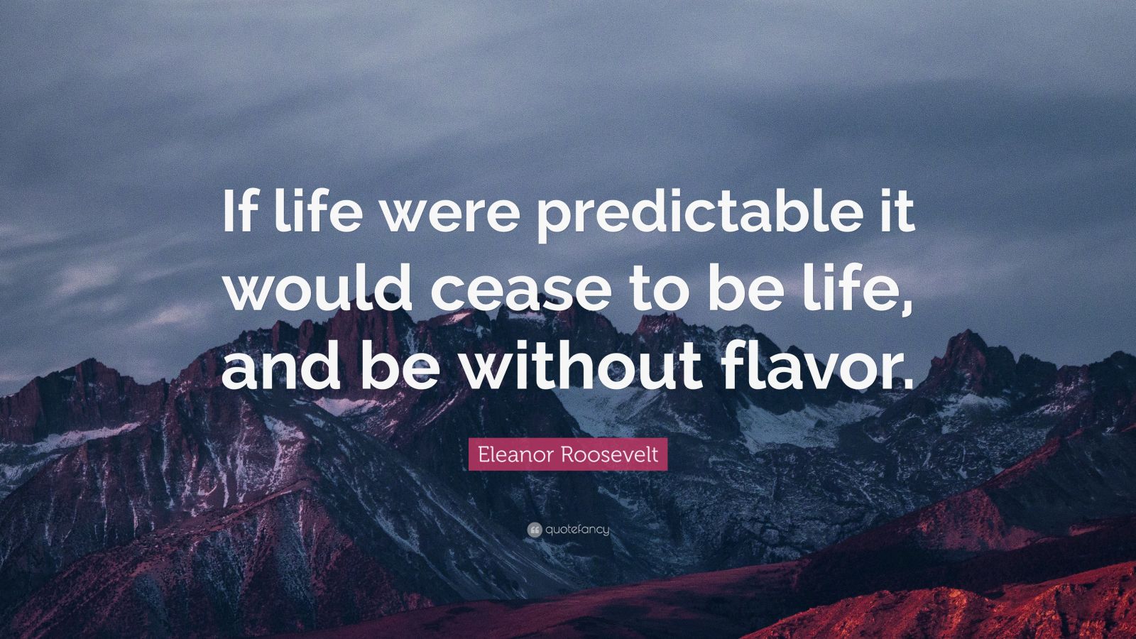 Eleanor Roosevelt Quote: “If life were predictable it would cease to be ...