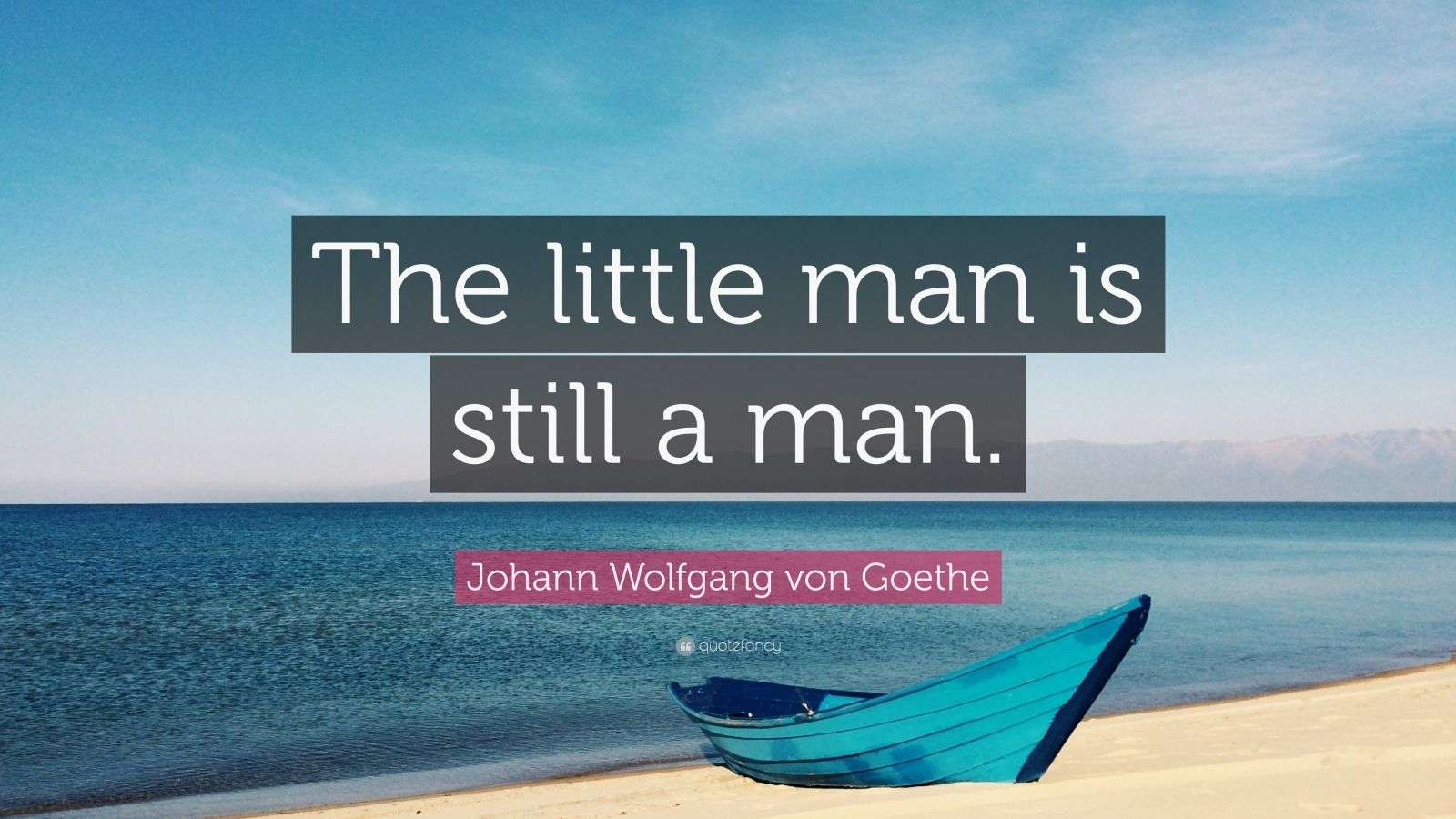 Johann Wolfgang von Goethe Quote: “The little man is still a man.”
