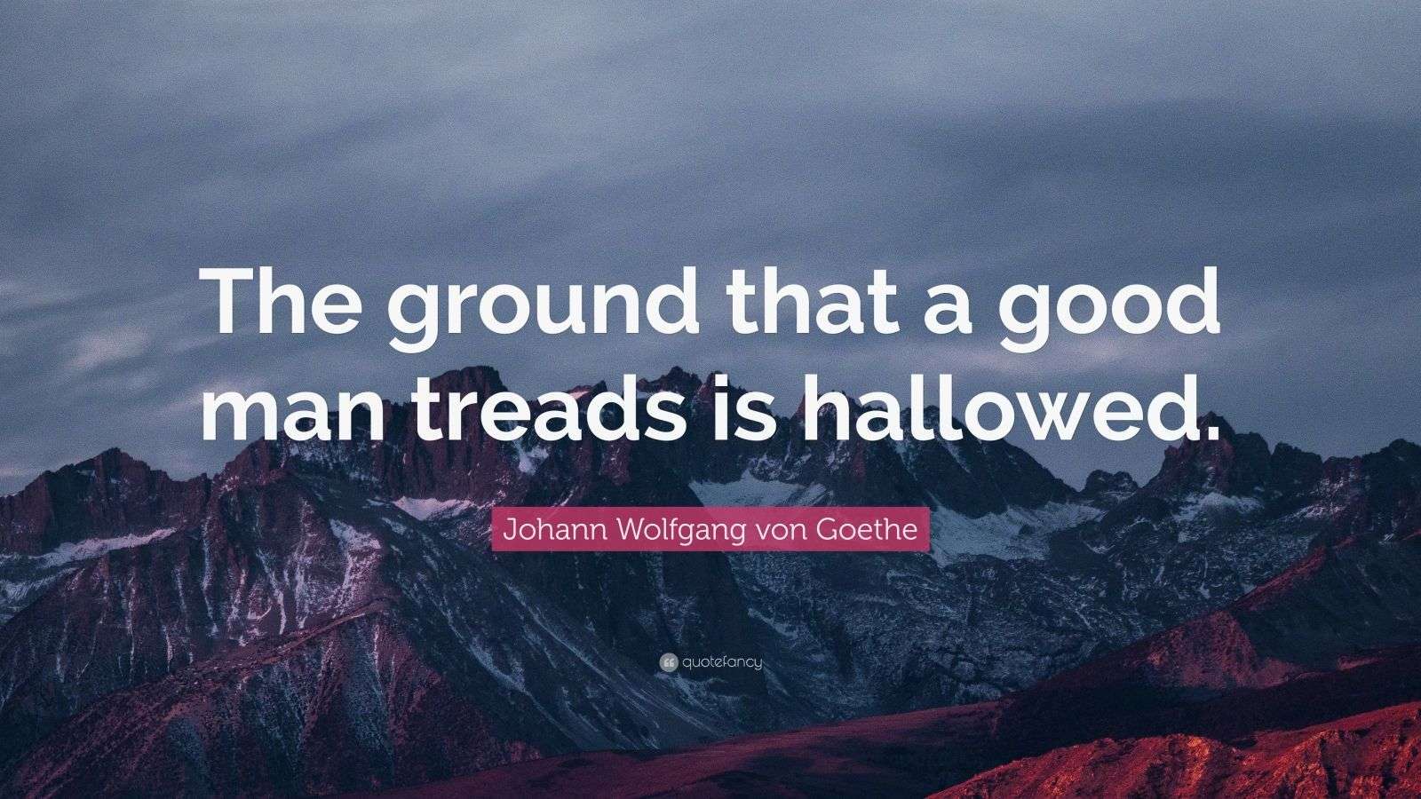 Johann Wolfgang von Goethe Quote: “The ground that a good man treads is ...
