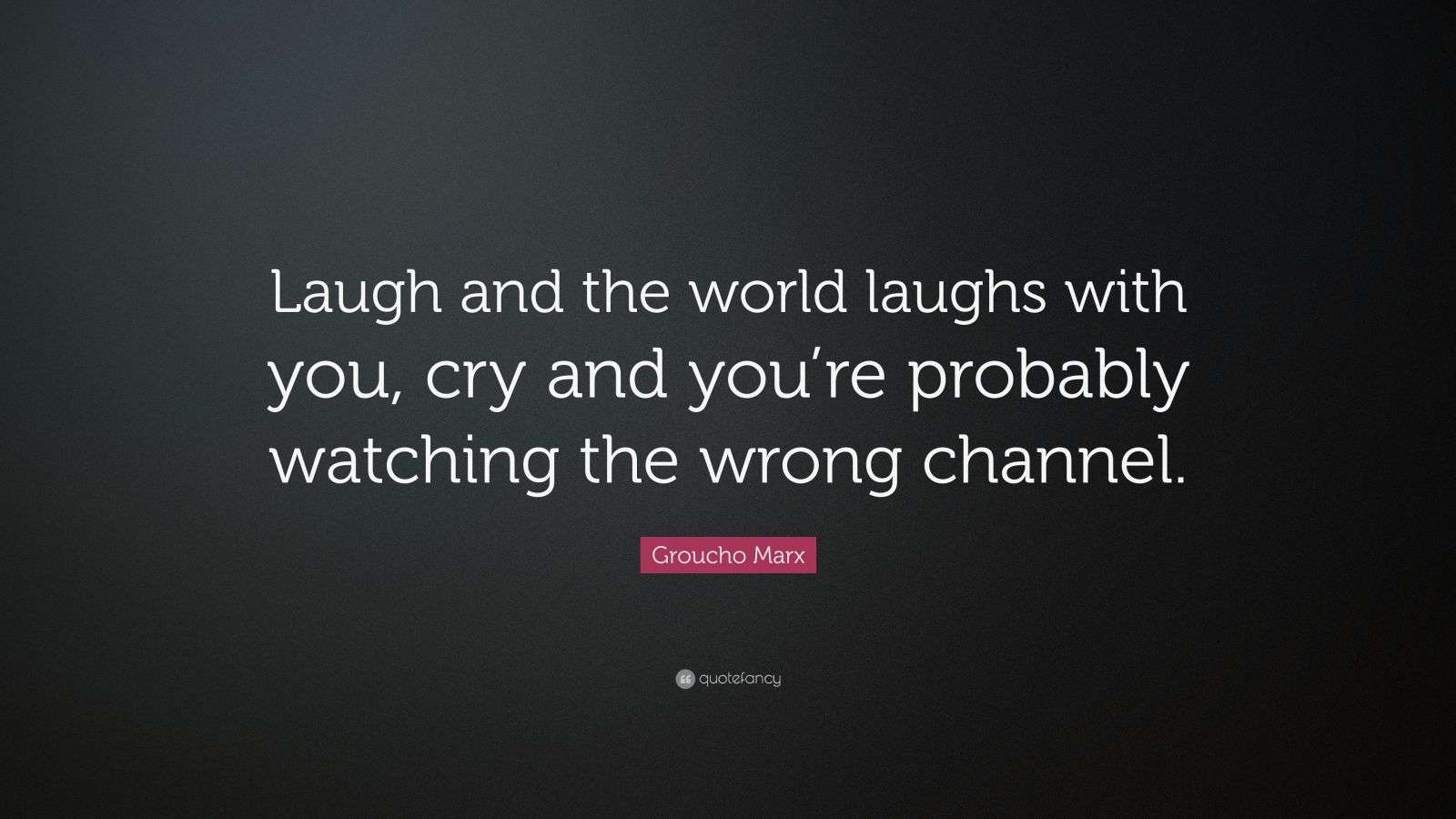 Groucho Marx Quote: “Laugh and the world laughs with you, cry and you ...