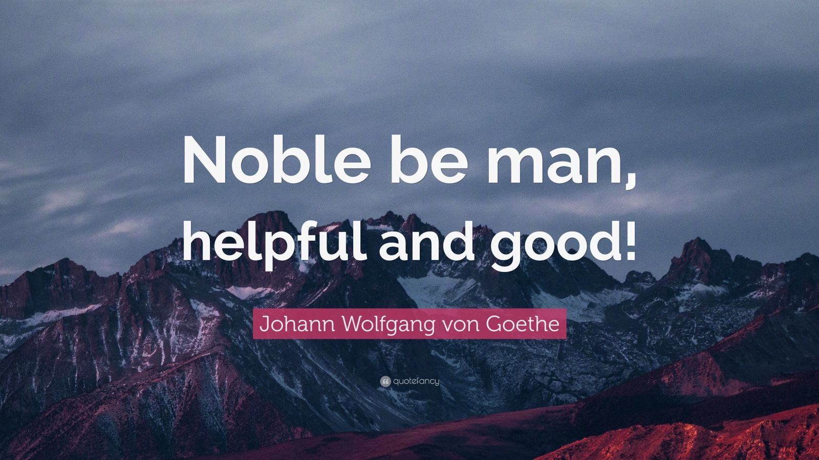 Johann Wolfgang von Goethe Quote: “Noble be man, helpful and good!”