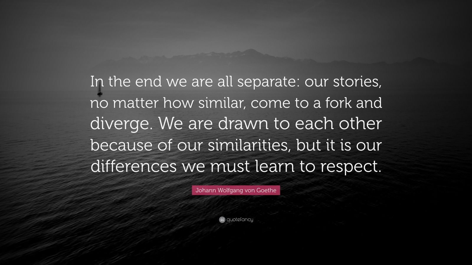 Johann Wolfgang von Goethe Quote: “In the end we are all separate: our ...