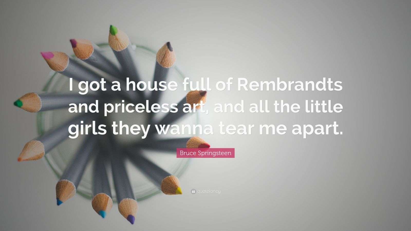 Bruce Springsteen Quote: “I got a house full of Rembrandts and ...
