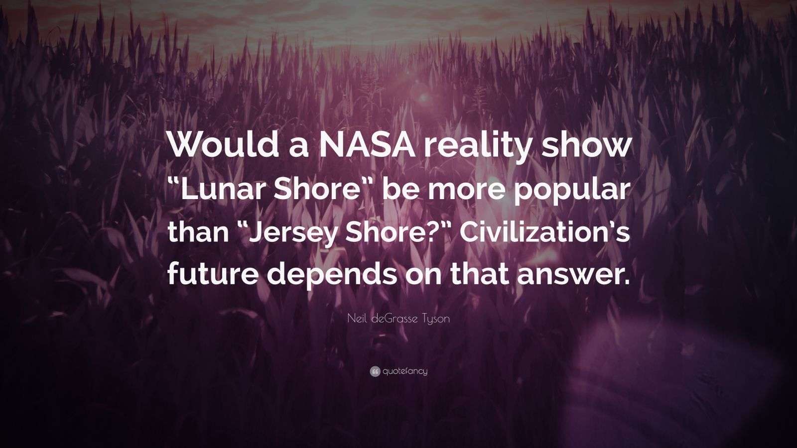 Neil deGrasse Tyson Quote: “Would a NASA reality show “Lunar Shore” be ...