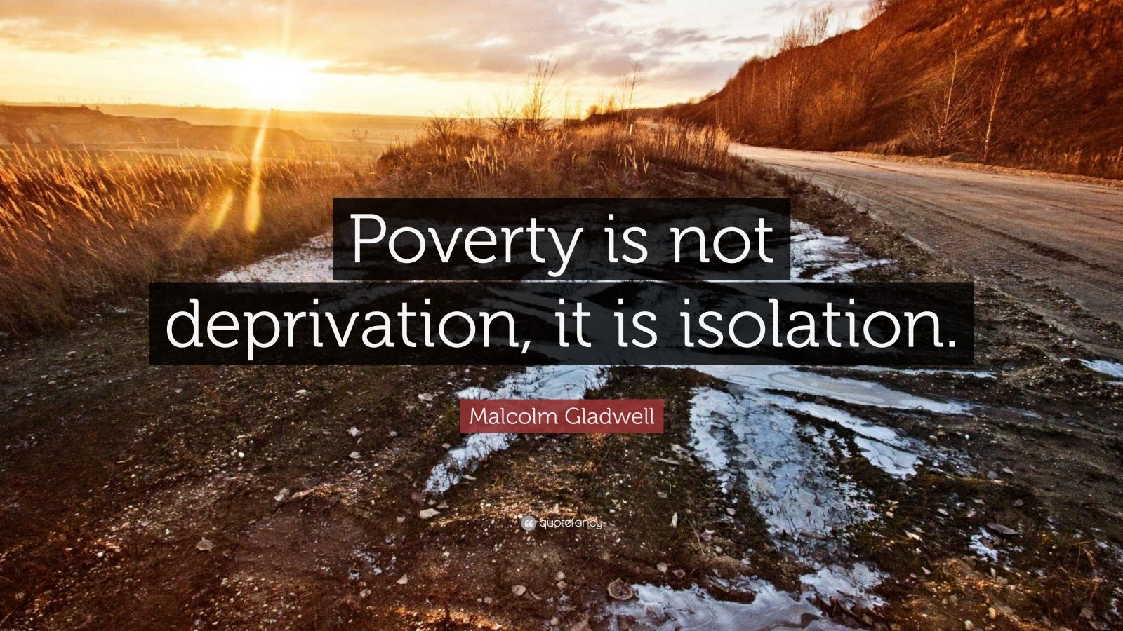 Malcolm Gladwell Quote: “Poverty is not deprivation, it is isolation.”