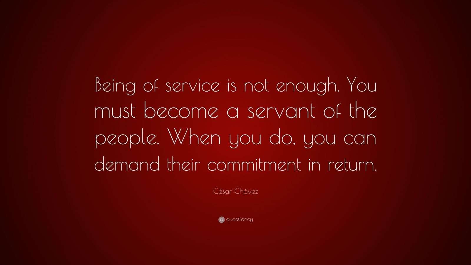 César Chávez Quote: “Being of service is not enough. You must become a ...