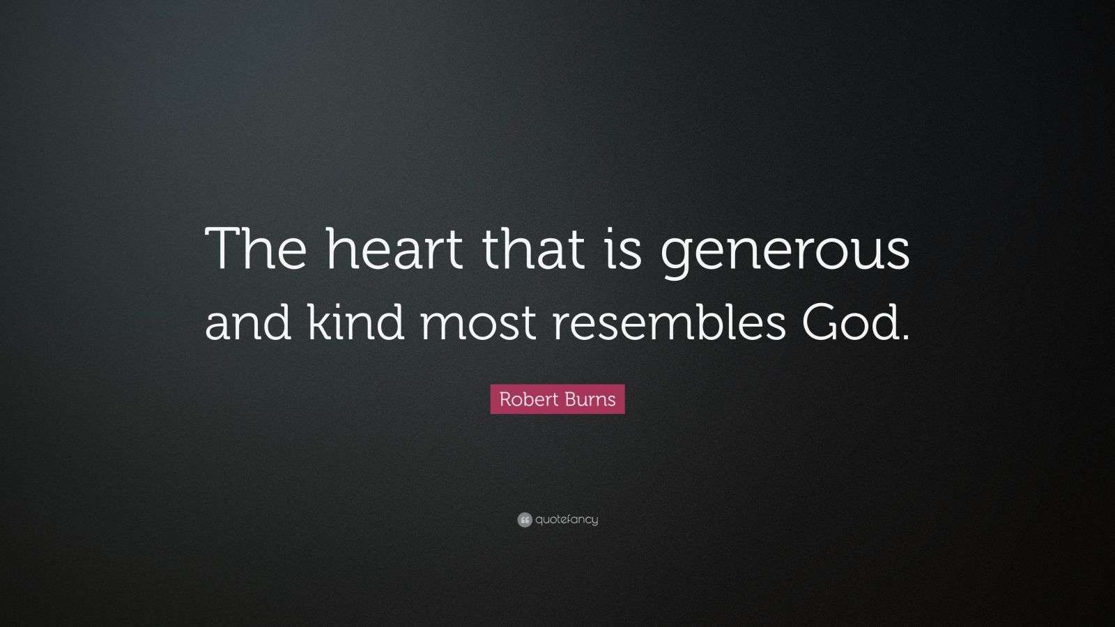 Robert Burns Quote: “The heart that is generous and kind most resembles ...