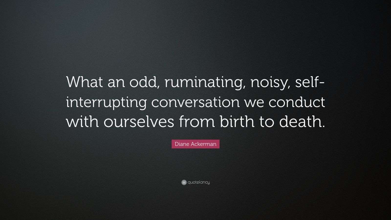 Diane Ackerman Quote: “What an odd, ruminating, noisy, self ...