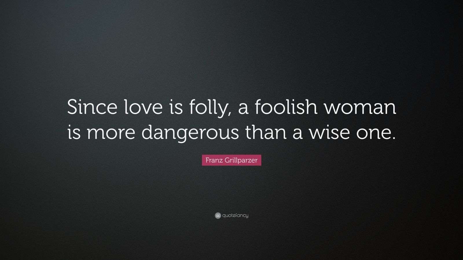 Franz Grillparzer Quote: “Since love is folly, a foolish woman is more ...
