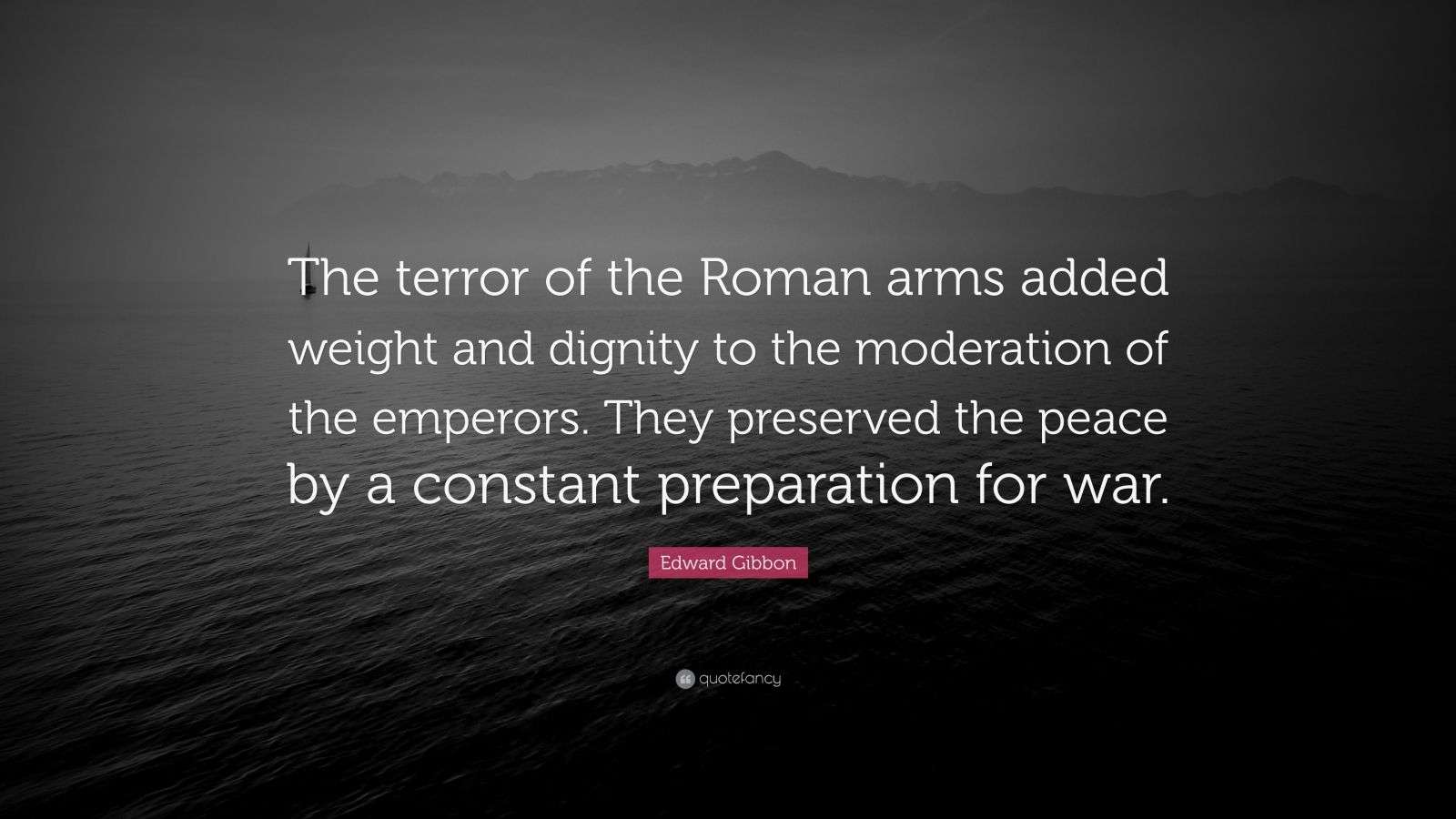 Edward Gibbon Quote: “The terror of the Roman arms added weight and ...