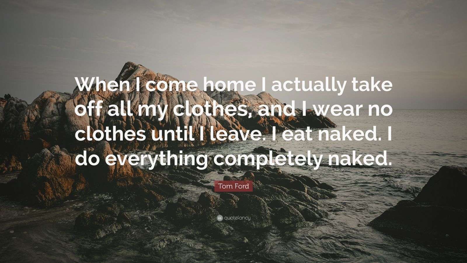 Tom Ford Quote: “When I come home I actually take off all my clothes ...