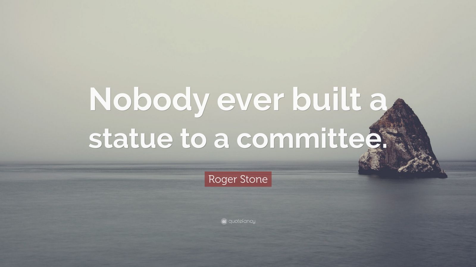 Roger Stone Quote: “Nobody ever built a statue to a committee.”