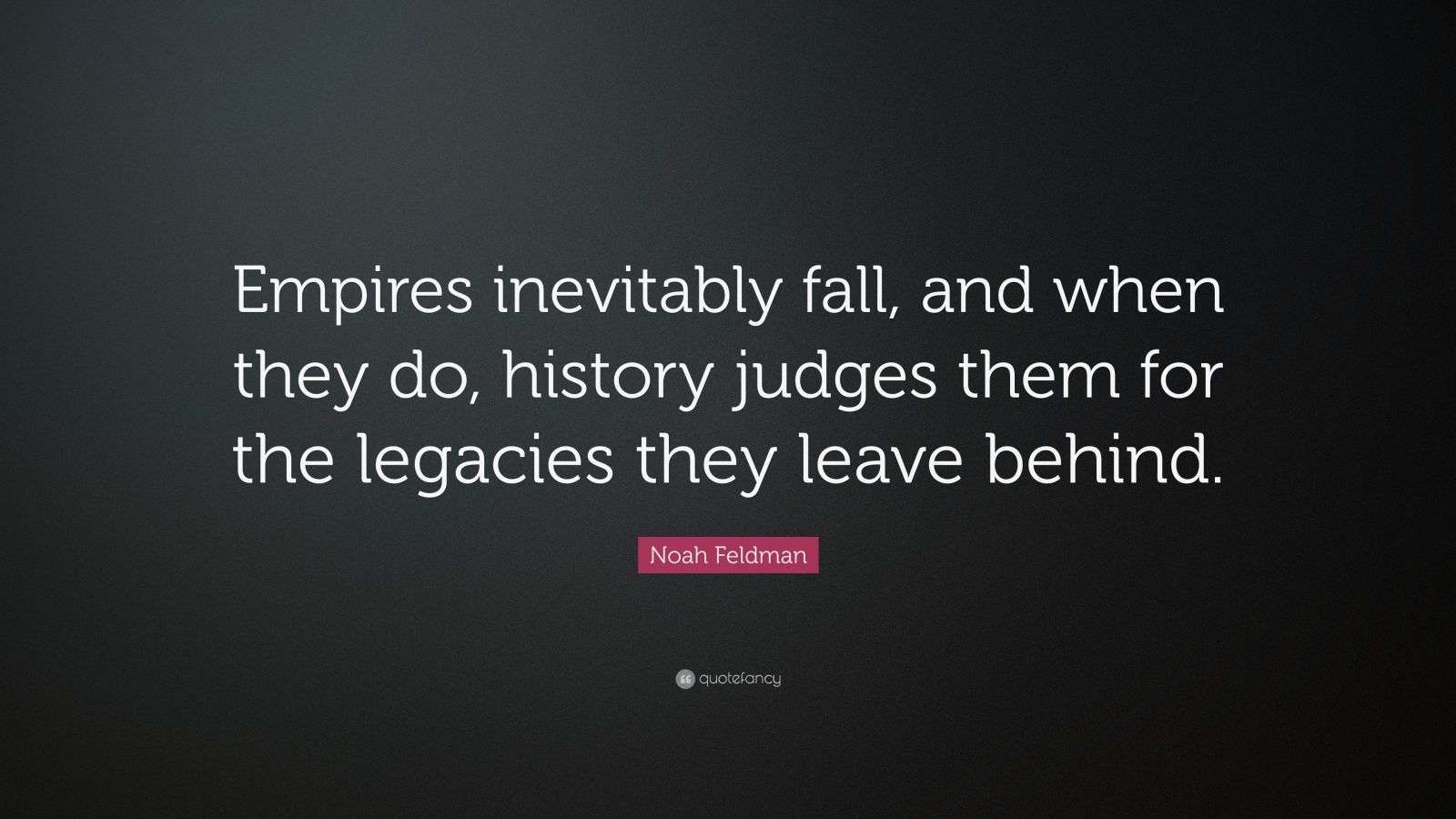 Noah Feldman Quote: “Empires inevitably fall, and when they do, history ...